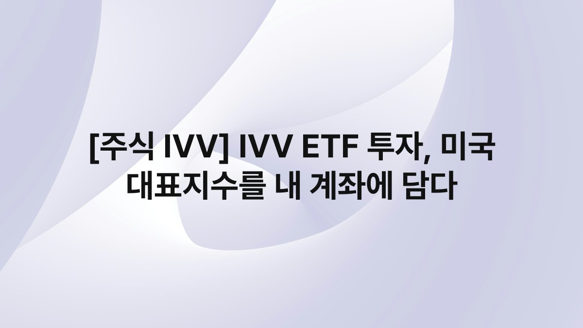 [주식 IVV] IVV ETF 투자, 미국 대표지수를 내 계좌에 담다 - FinanceGom 블로그
